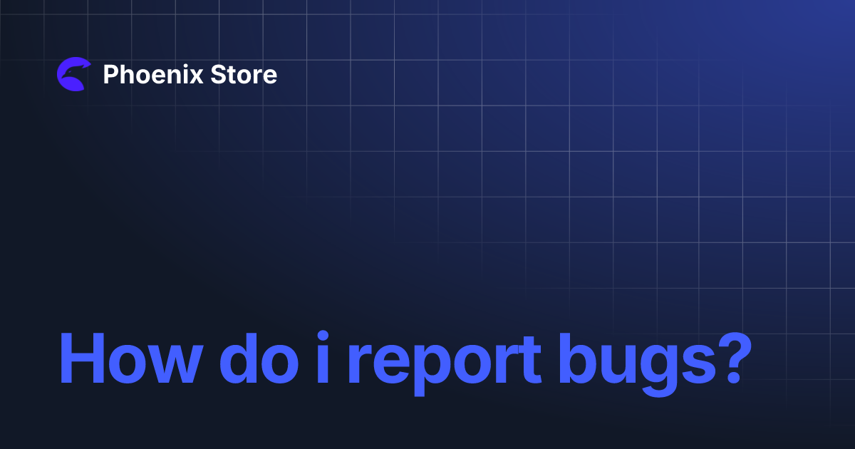 How do i report bugs? | Phoenix Store